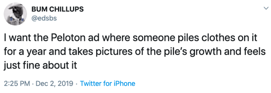 I want the Peloton ad where someone piles clothes on it for a year and ...