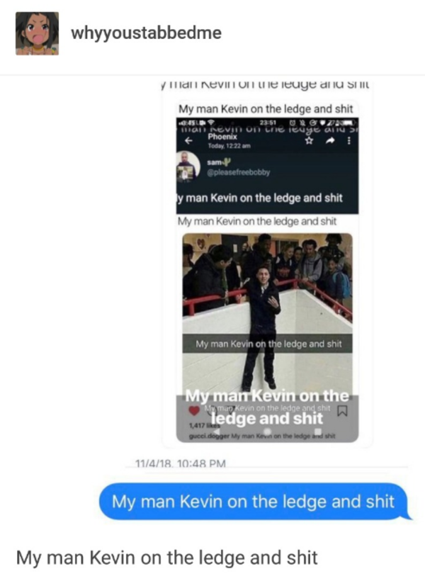 whyyoustabbedme | My Man Kevin on the Ledge and Shit | Know Your Meme
