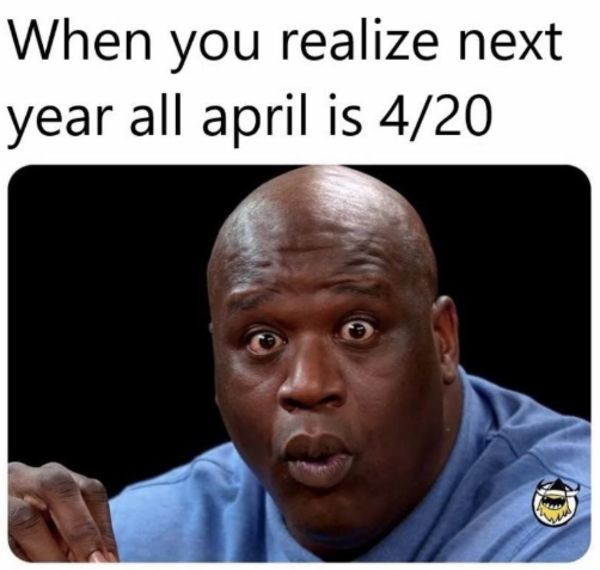 When you realize next year all april is 4/20 | 420 Month | Know Your Meme