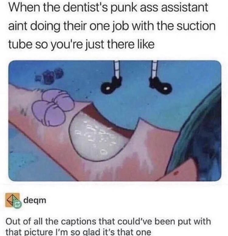 I drool so much the assistant just leaves the succ in my mouth | /r ...