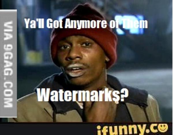 Ya ll Got Anymore Of Them Watermarks Y all Got Anymore Of Know 