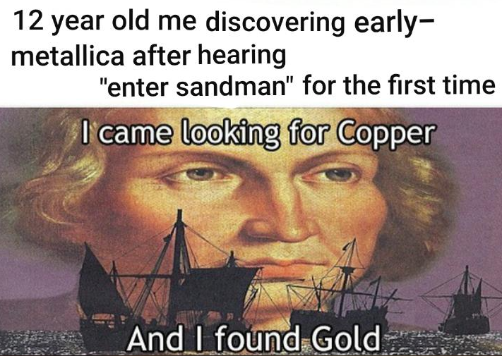 Metallica | I Came Looking For Copper And I Found Gold | Know Your Meme