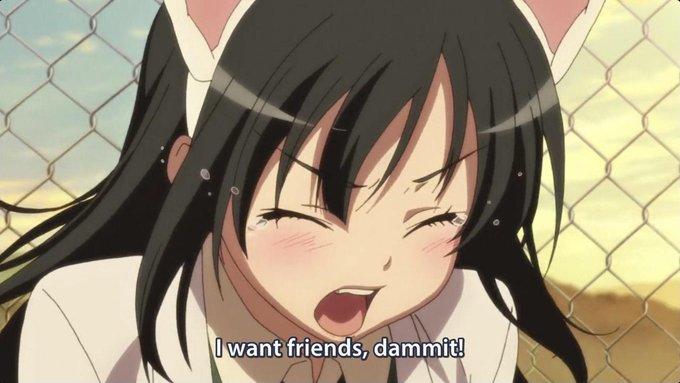 i want friends dammit. | Anime / Manga | Know Your Meme