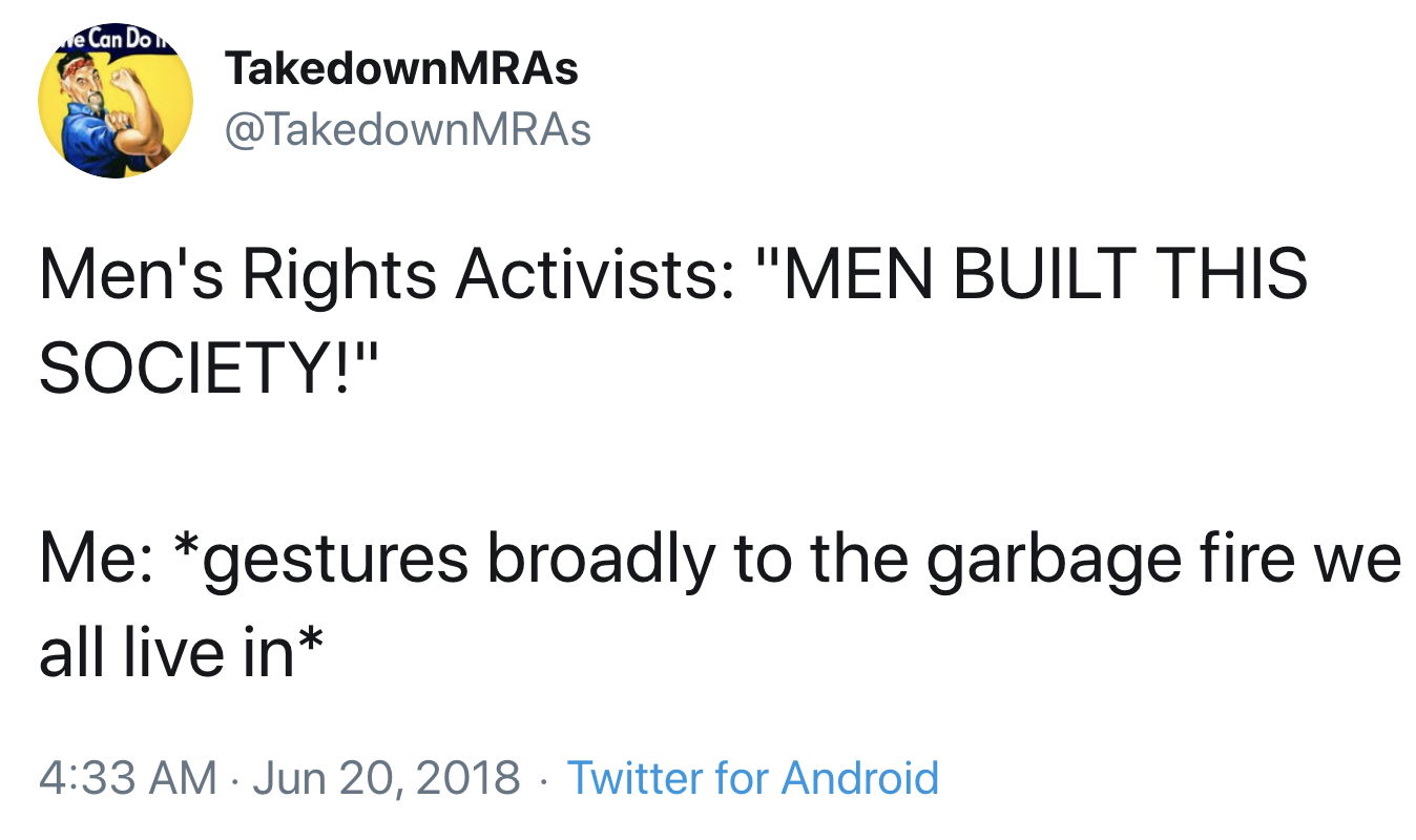 Men's Rights Activists: "MEN BUILT THIS SOCIETY!" Me: *gestures broadly ...
