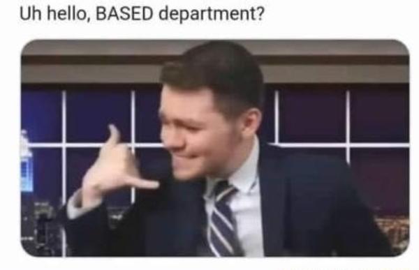Uh hello BASED department? | Based Department | Know Your Meme