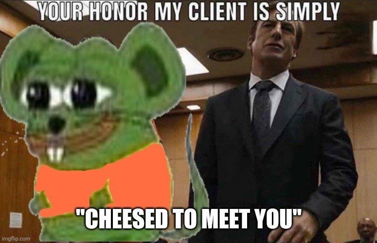 Your Honor My Client Is Simply Cheesed To Meet You Cheesed To Meet You Know Your Meme