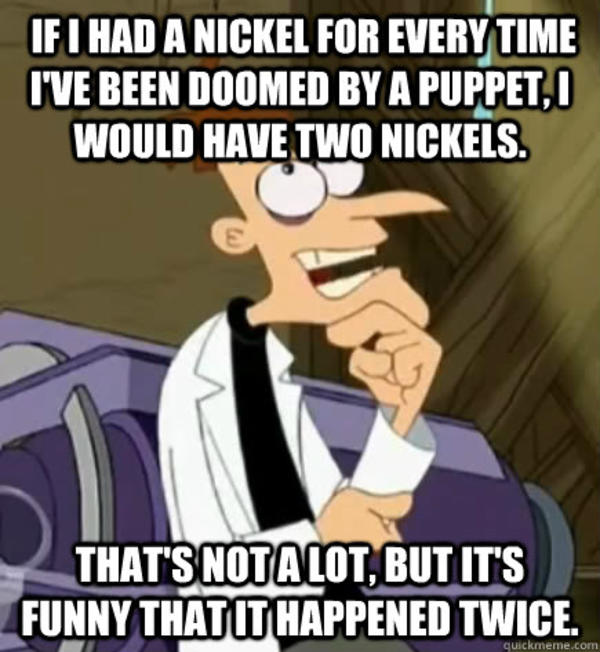 If I Had A Nickel For Every Time I ve Been Doomed By A Puppet I Would 