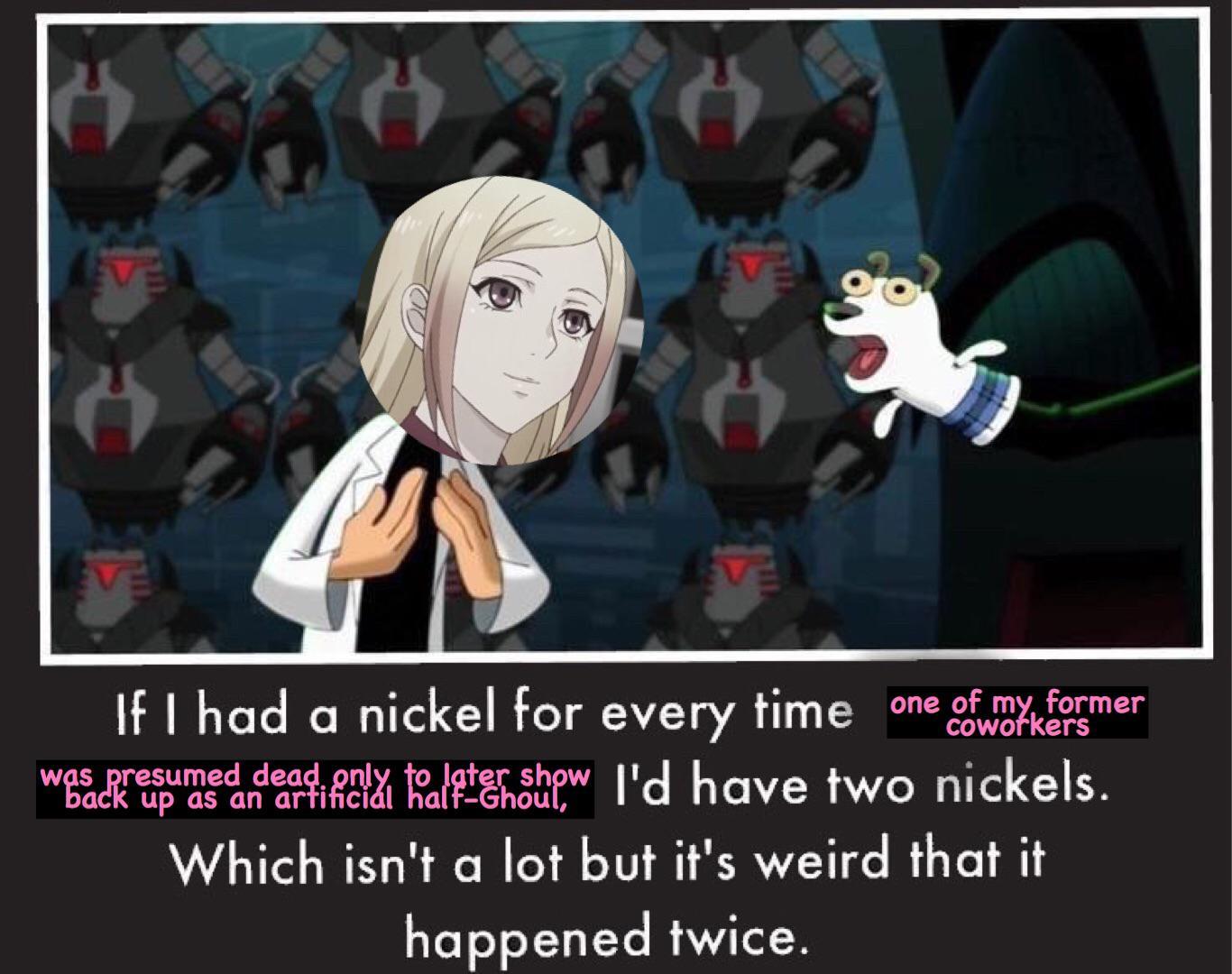 “I’d have two nickels” (Tokyo Ghoul spoilers) | Dr. Doofenshmirtz "If I ...