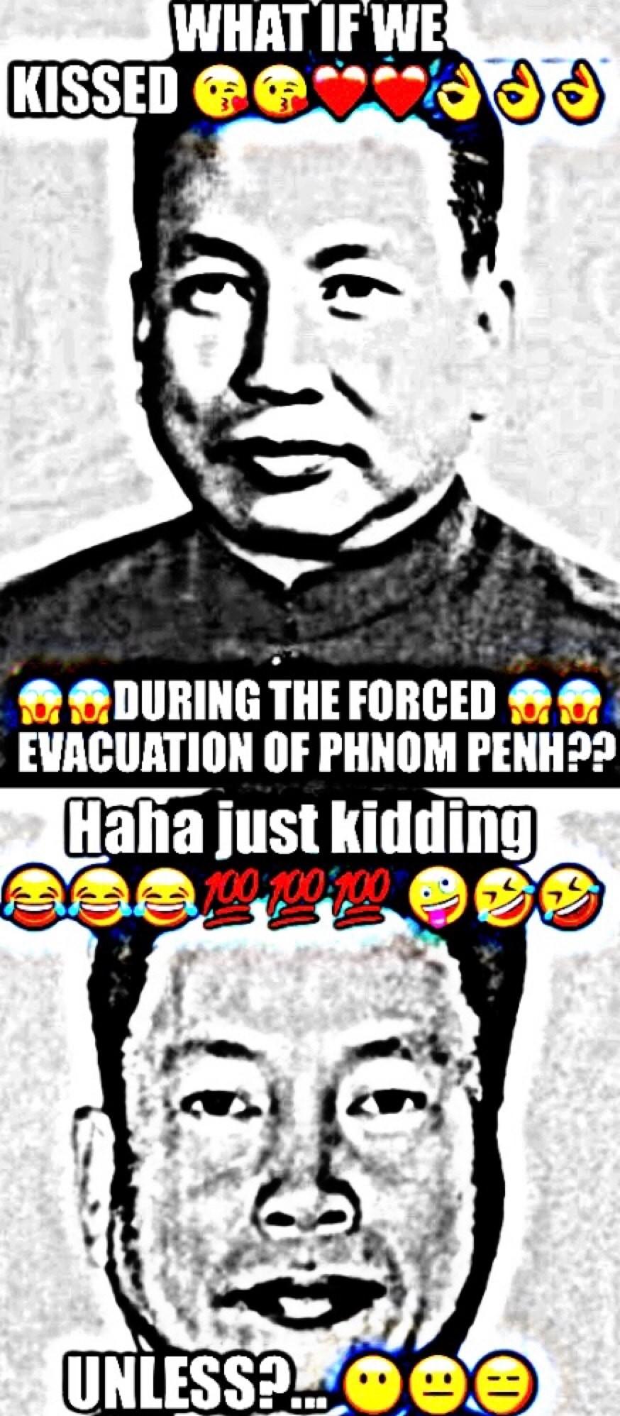 WHAT IF WE KISSED DURING THE FORCED EVACUATION OF PHNOM PENH, HAHA JUST ...