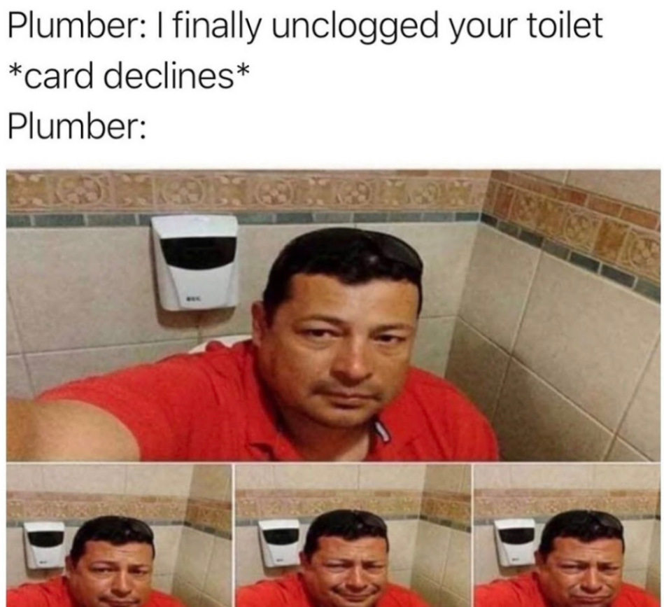 All that effort...down the drain. | Credit Card Declines | Know Your Meme
