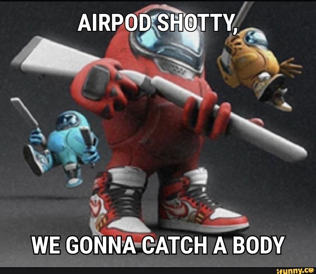 we gonna catch a body | AirPod Shotty | Know Your Meme