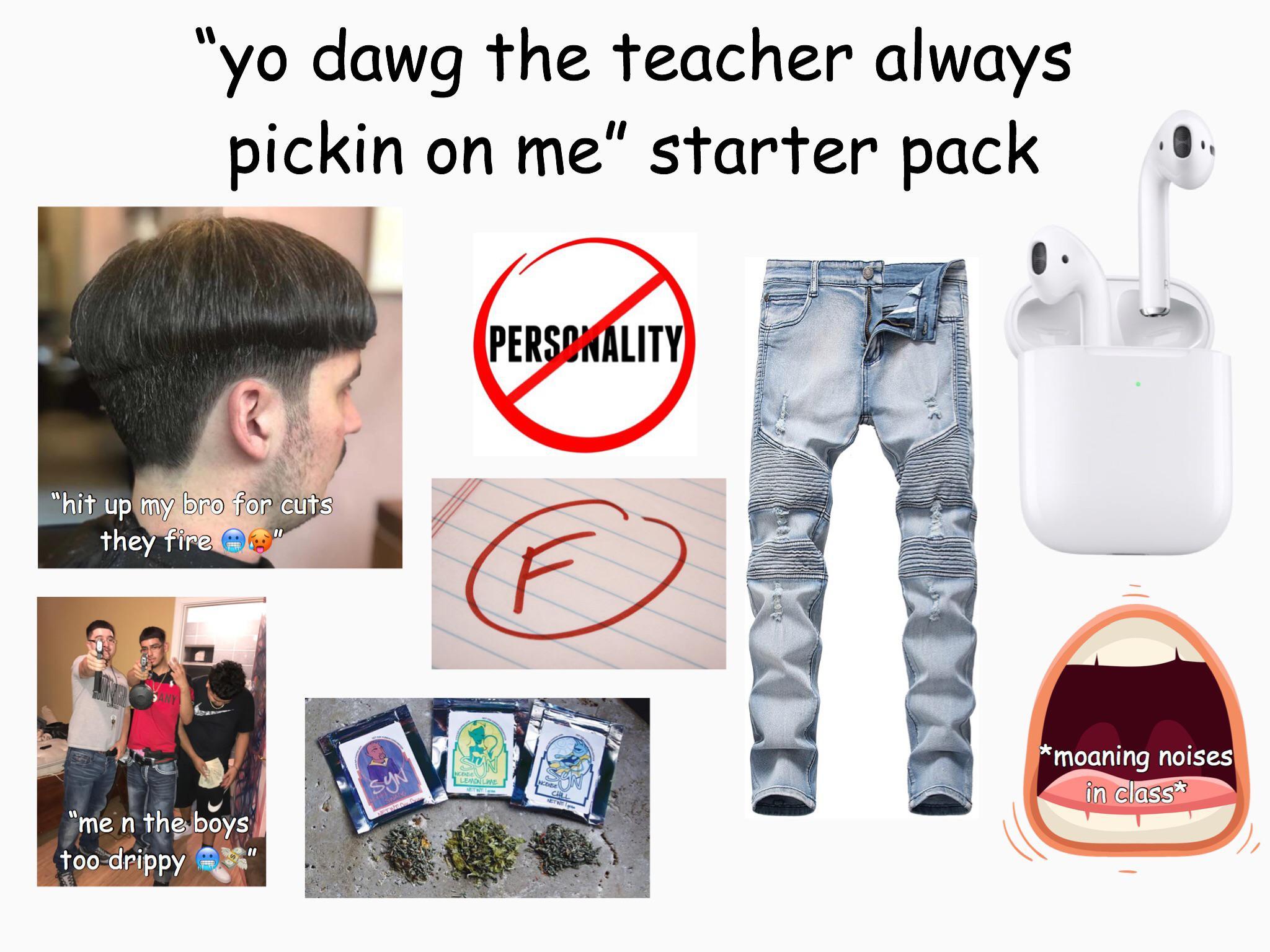 “yo dawg the teacher always pickin on me” starter pack | /r ...