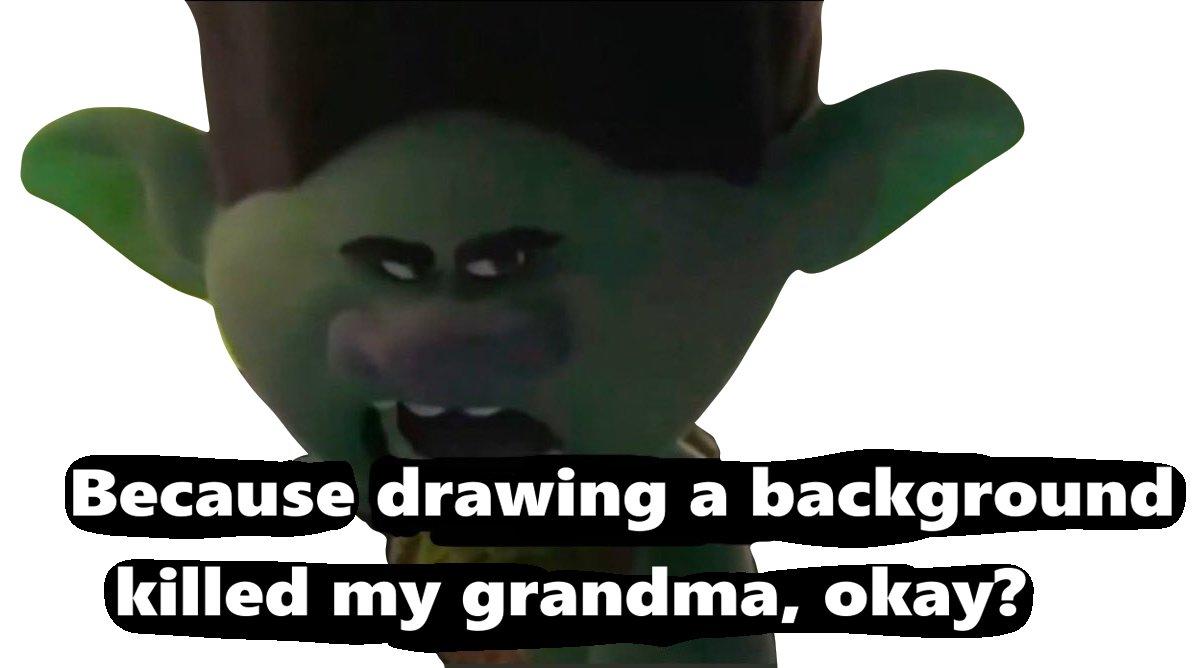 Because Drawing A Background Killed My Grandma Singing Killed My 