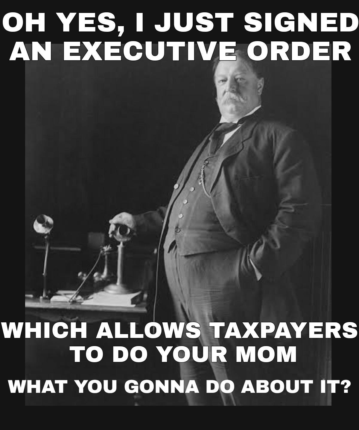 But.. but.. Mr. Taft C-can y-you please n-not | /r/okbuddyretard ...
