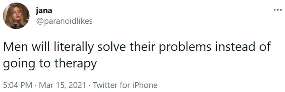 Men will literally solve their problems instead of going to therapy ...