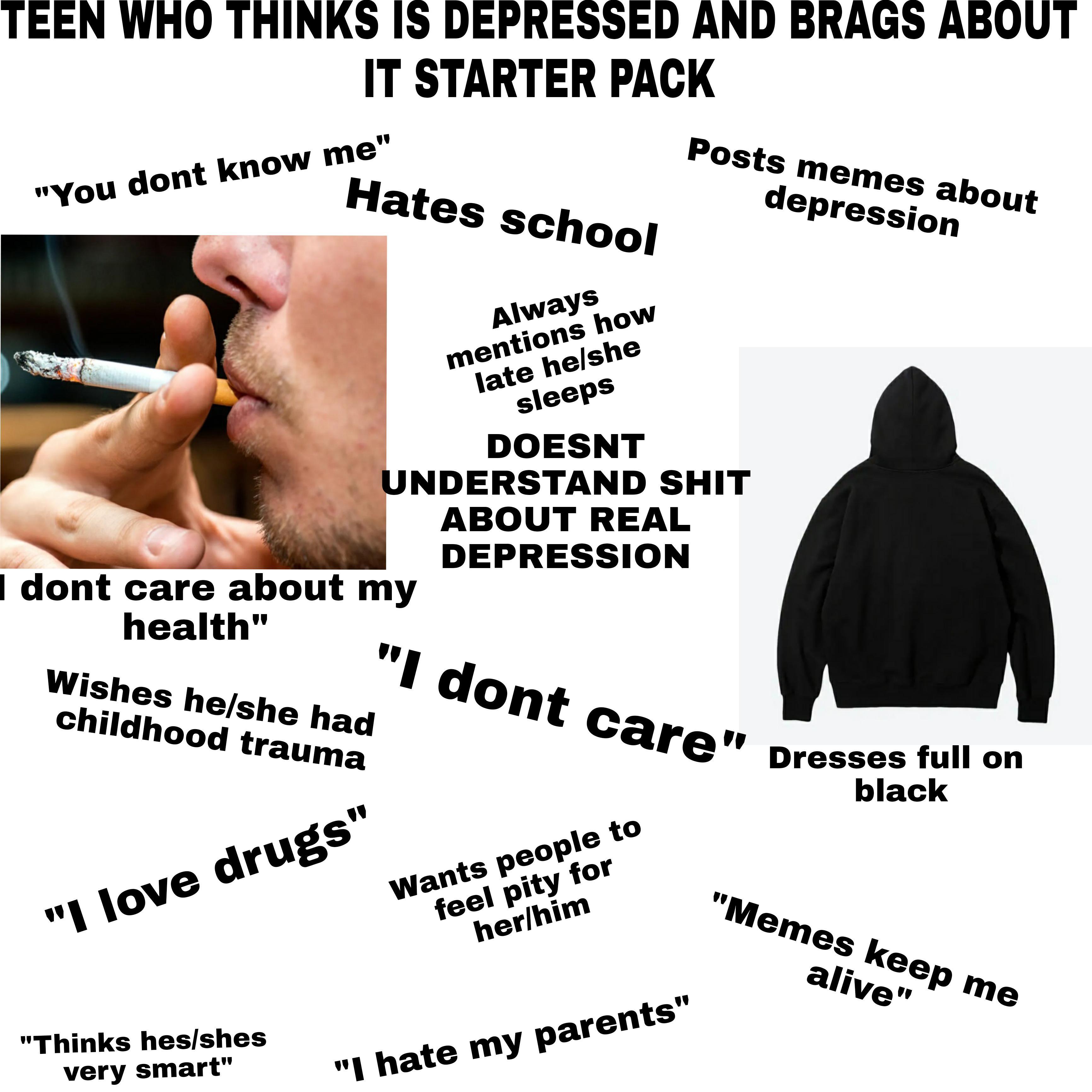 Teen who thinks is depressed and brags about it starter pack | /r ...