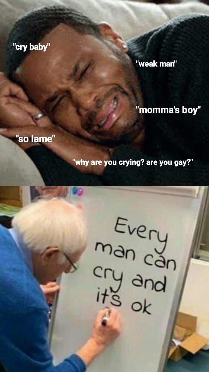 Normalize men expressing their emotions. They are human too, treat ...