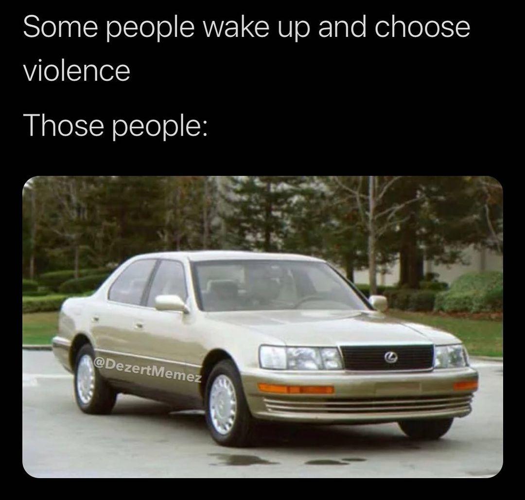 Old Lexus | Wake Up And Choose Violence | Know Your Meme