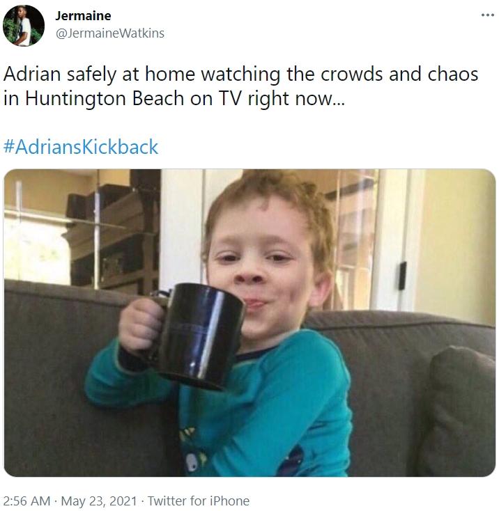 Adrian safely at home watching the crowds and chaos in Huntington Beach ...