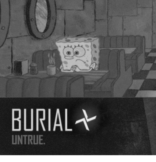 burial untrue | Know Your Meme