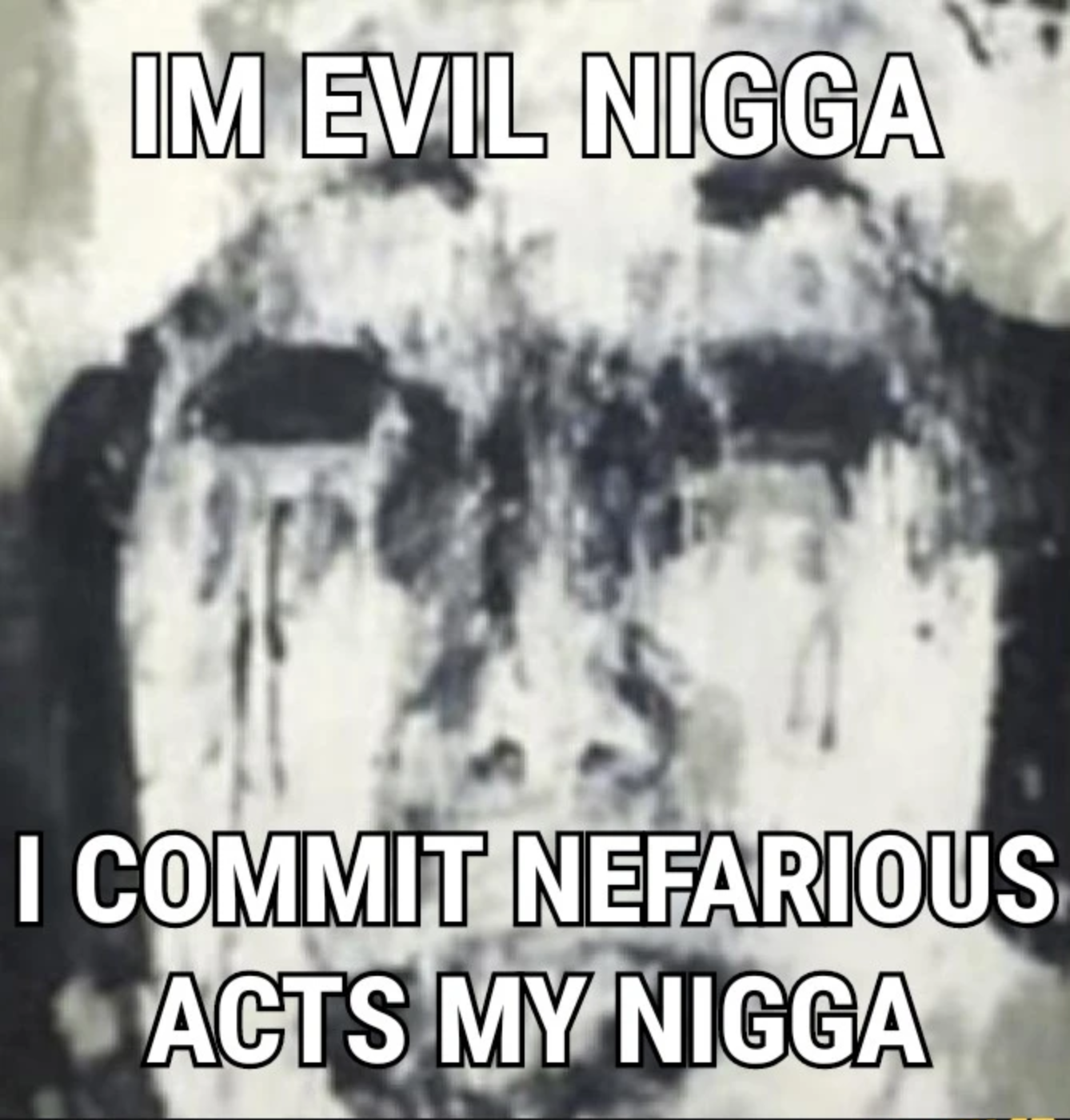 I'm Evil Nigga. I Commit Nefarious Acts My Nigga | I'm Evil Nigga. I ...