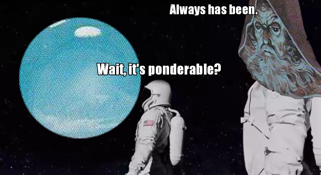 Wait, it's ponderable? | Pondering My Orb | Know Your Meme