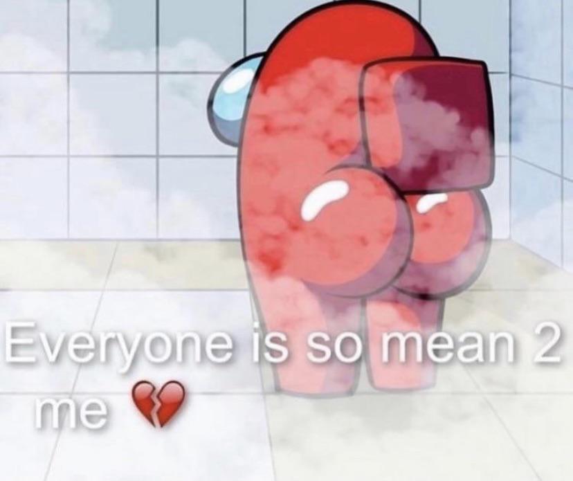 Everyone Is So Mean 2 Me Among Us Everyone Is So Mean 2 Me Know