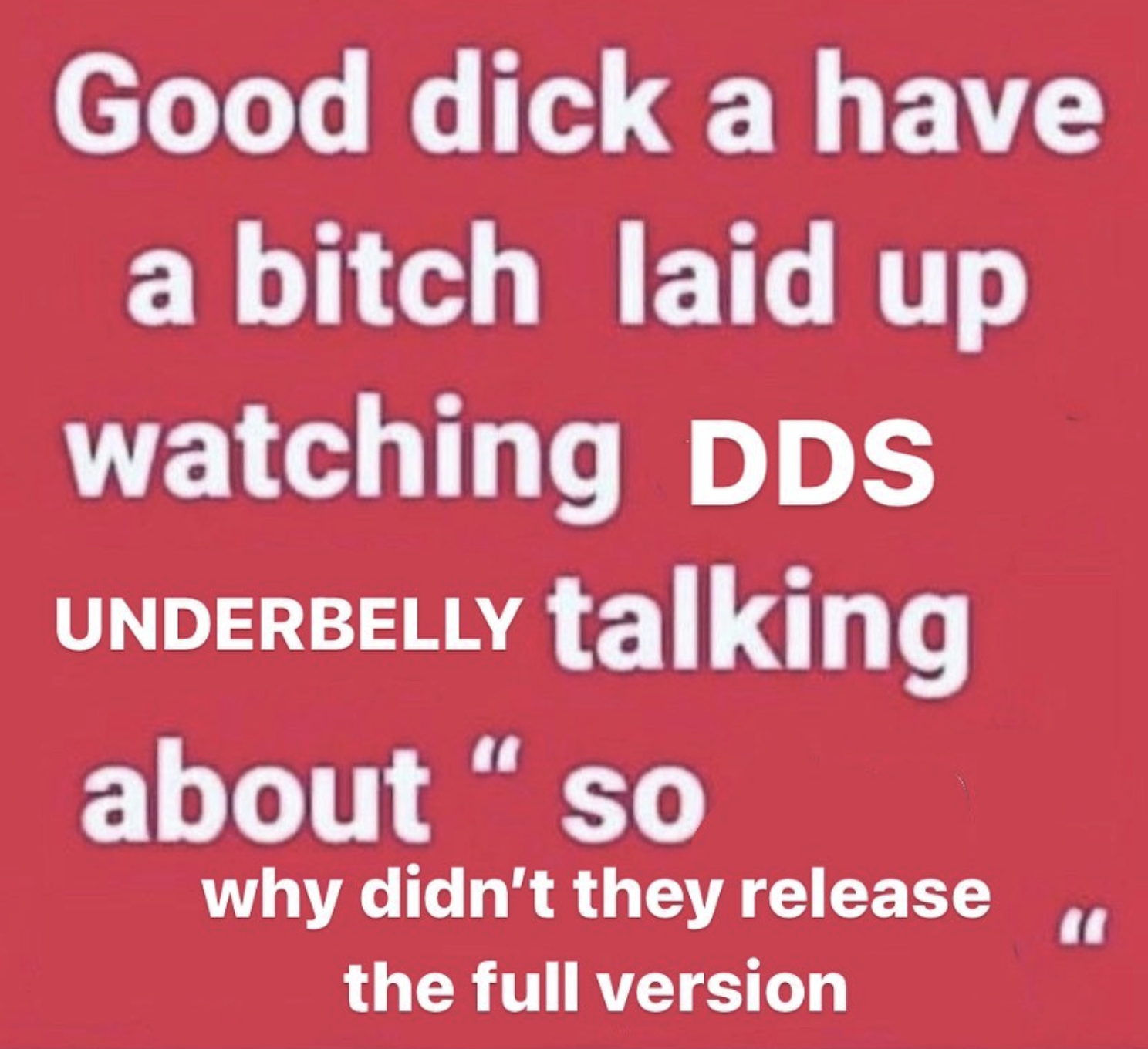 Good Dick A Have A Bitch Laid Up Watching Dds Underbelly Good Dick A