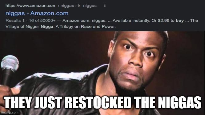 AMAZON JUST RESTOCKED THE NIGGAS?!?!?! | /r/okbuddyretard ...