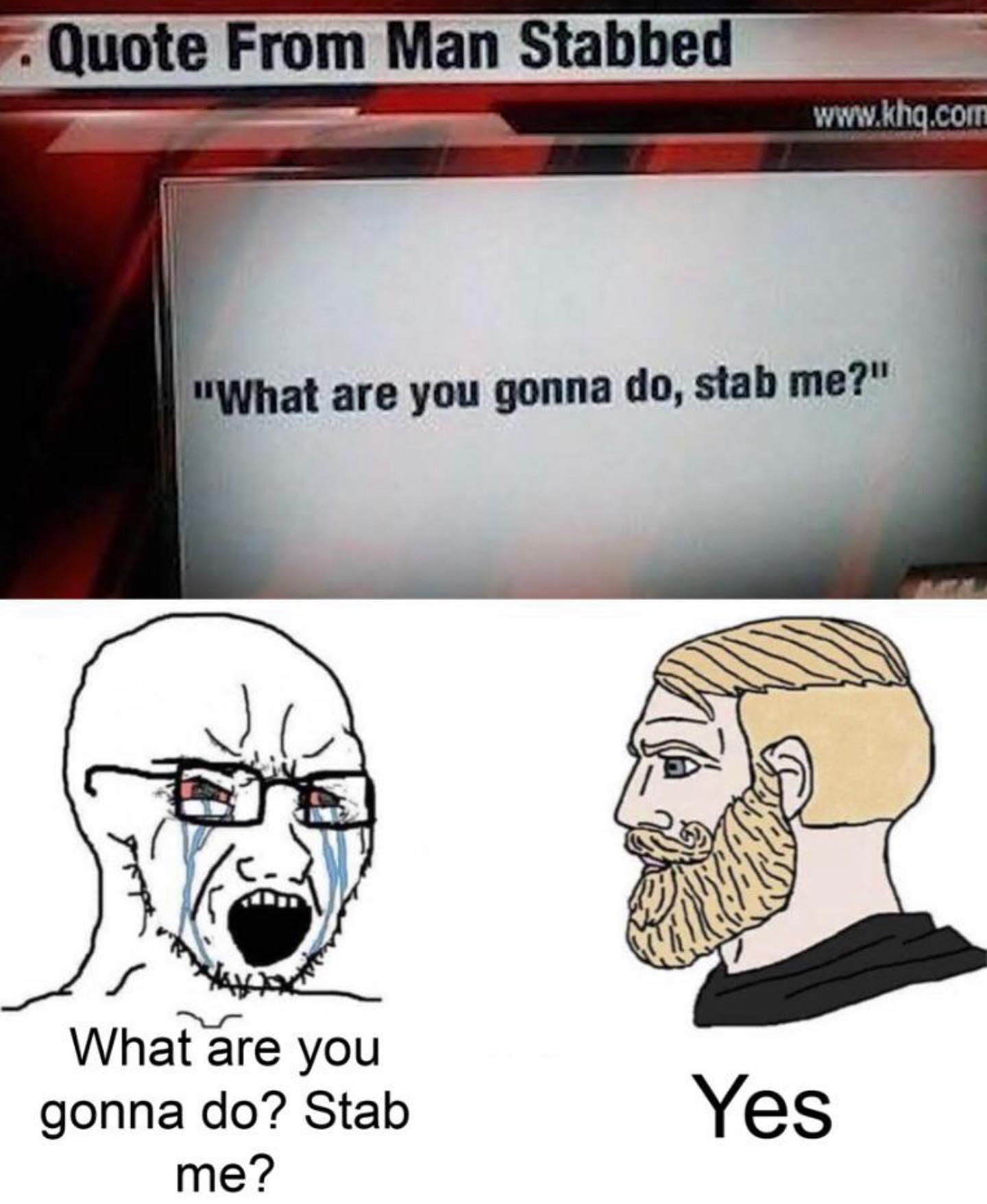 yes chad stabbing | What Are You Gonna Do, Stab Me? | Know Your Meme