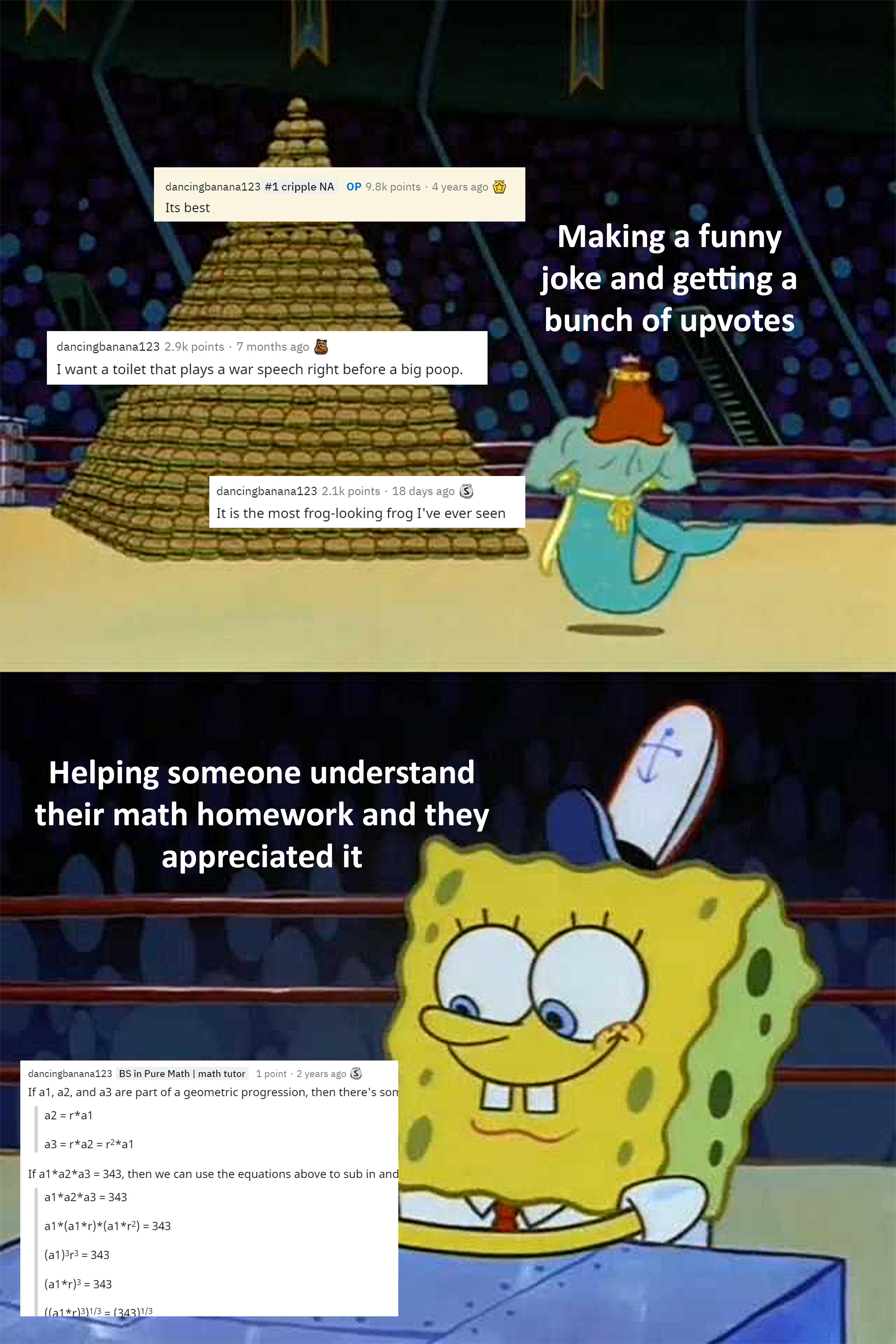 I have a degree in math, so I answer a lot of questions on math subs ...