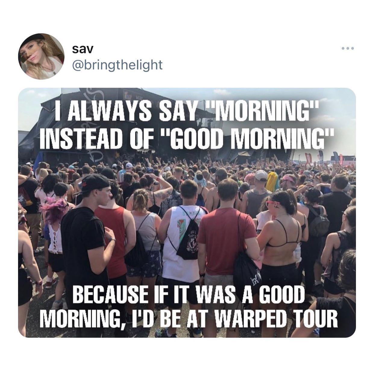 I'd Be at Warped Tour | I Always Say "Morning" Instead of "Good Morning ...