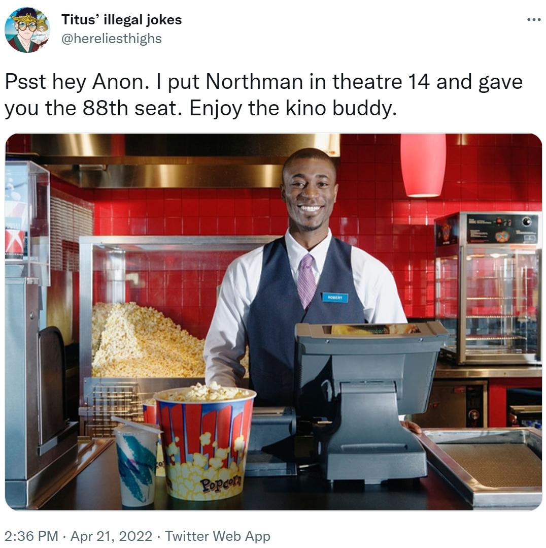 Psst hey Anon. I put Northman in theatre 14 and gave you the 88th seat ...