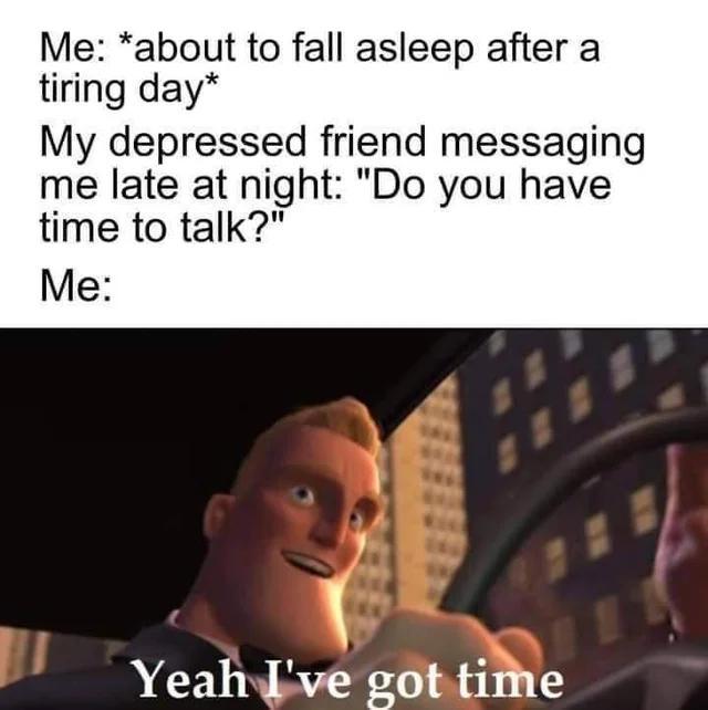 ofc dude, I'll always have time for you | /r/wholesomememes | Wholesome ...
