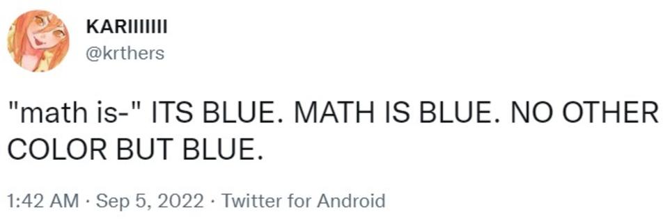 "math is-" ITS BLUE. MATH IS BLUE. NO OTHER COLOR BUT BLUE. | What ...
