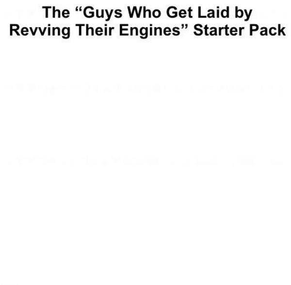 The “Guys Who Get Laid by Revving Their Engines” Starter Pack | /r ...