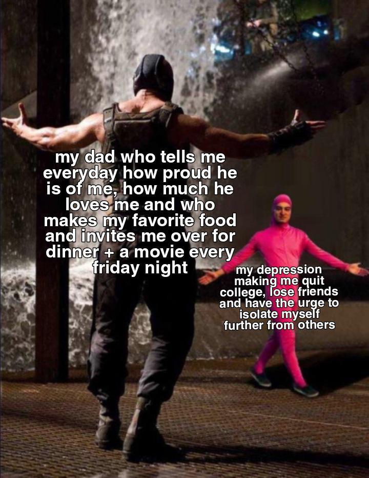 made this meme about my situation. my dad's support in this year has ...