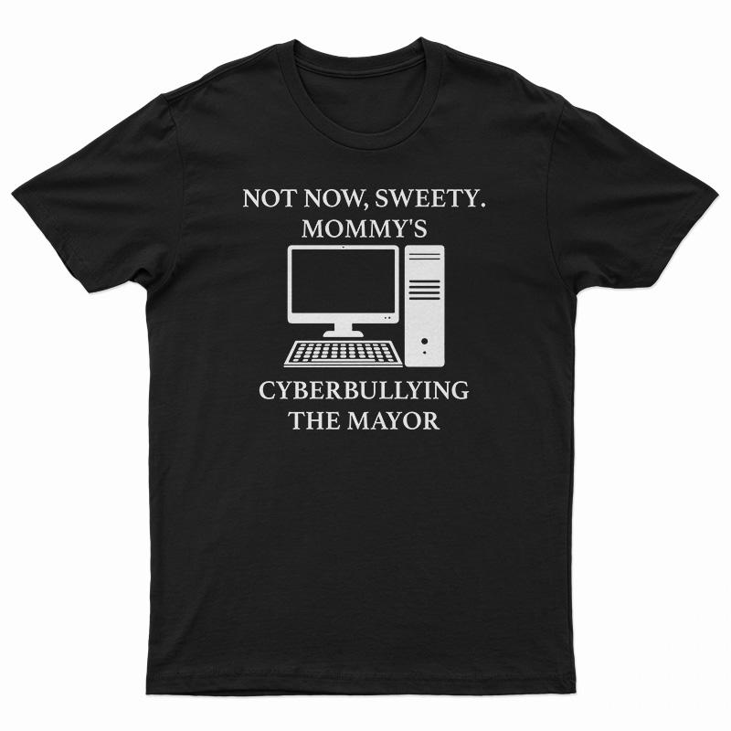 Not Now Sweetie, Mommy's Cyberbullying the Mayor T-Shirt | Not Now ...