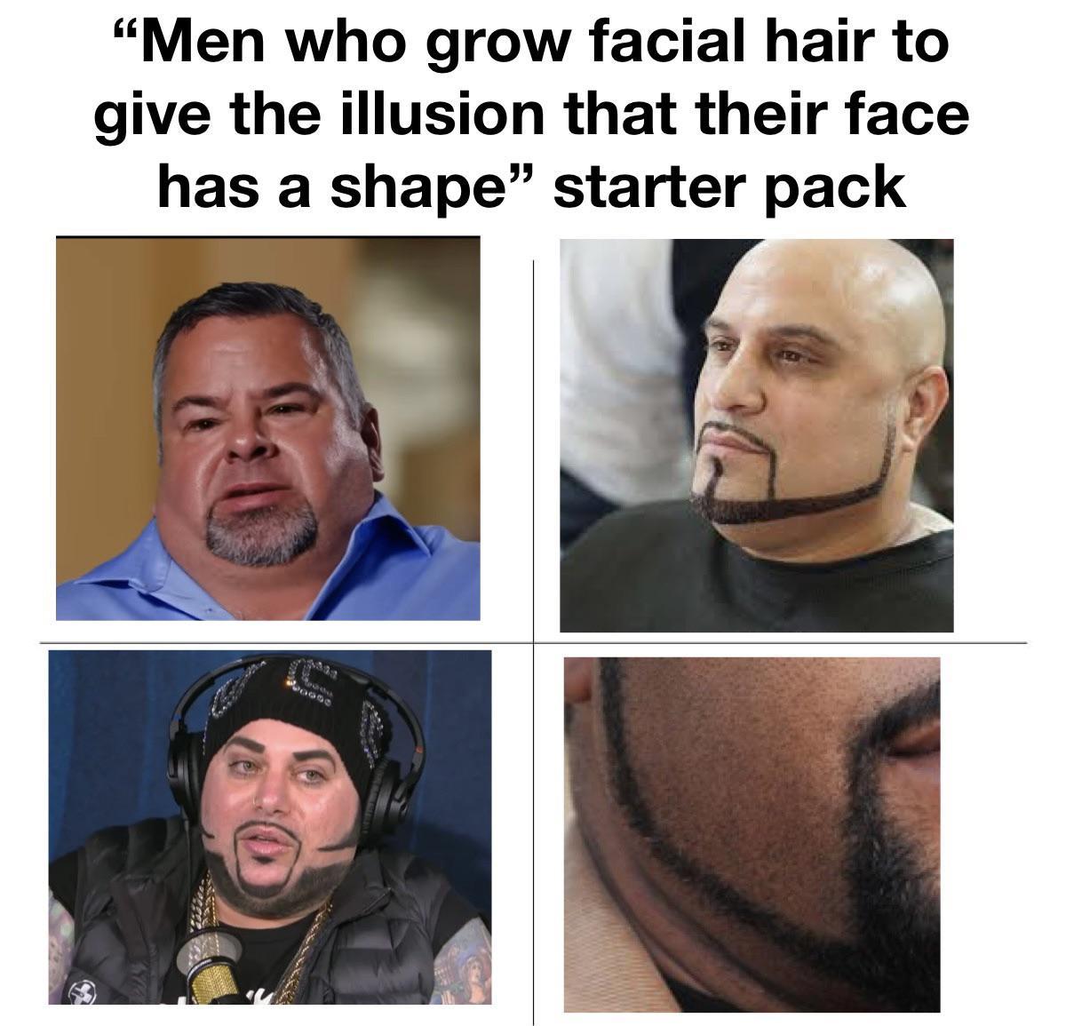 "Men who grow facial hair to give the illusion that their face has a ...