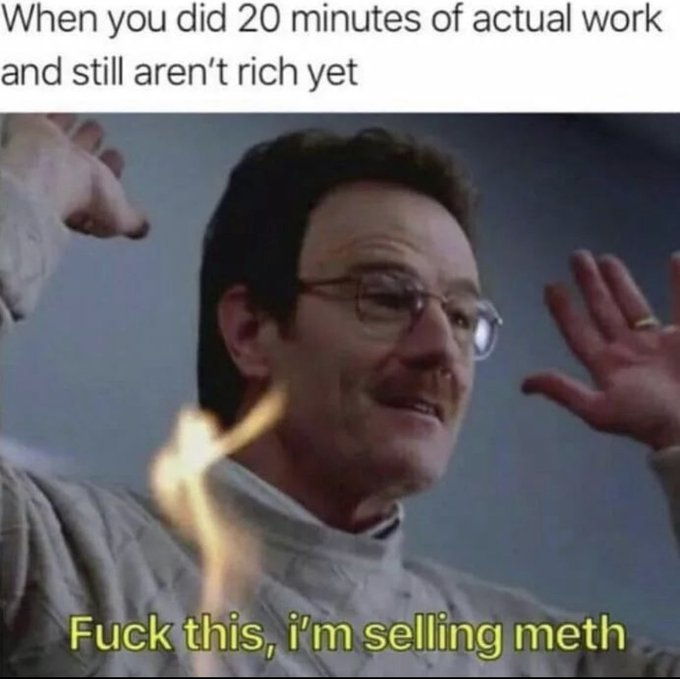 Idk how some people work 12 hours day | /r/memes | Breaking Bad | Know ...