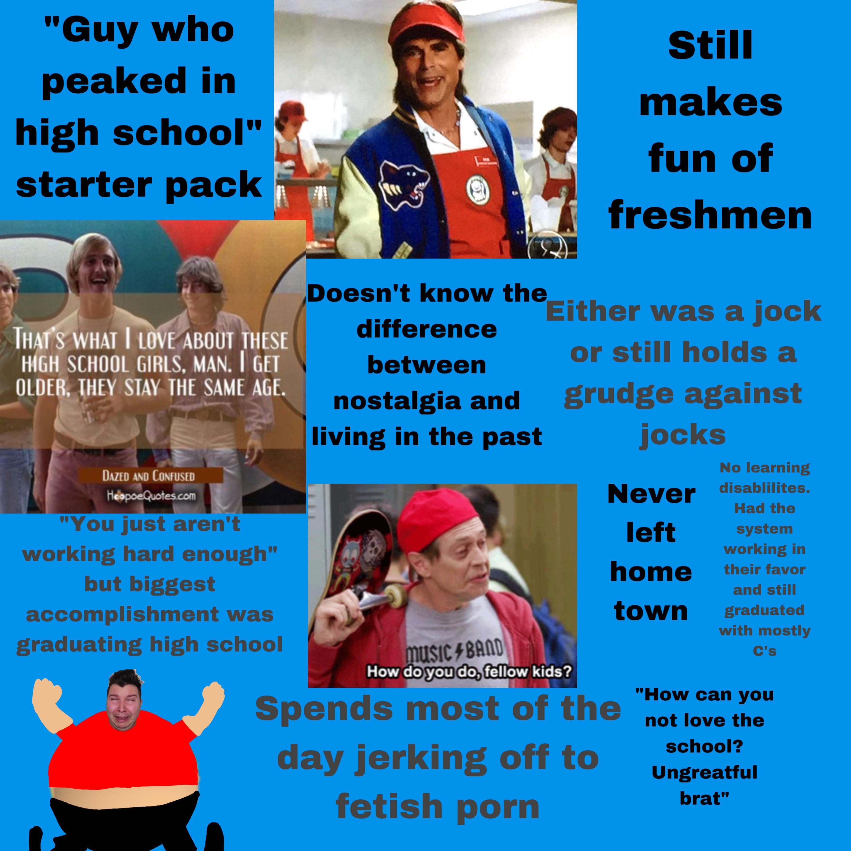 Guy who peaked in high school starter pack | /r/starterpacks | Starter ...