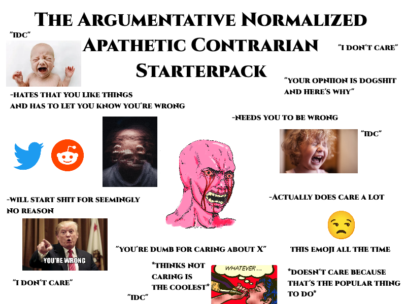 The Argumentative Normalized Apathetic Contrarian Starterpack | /r ...