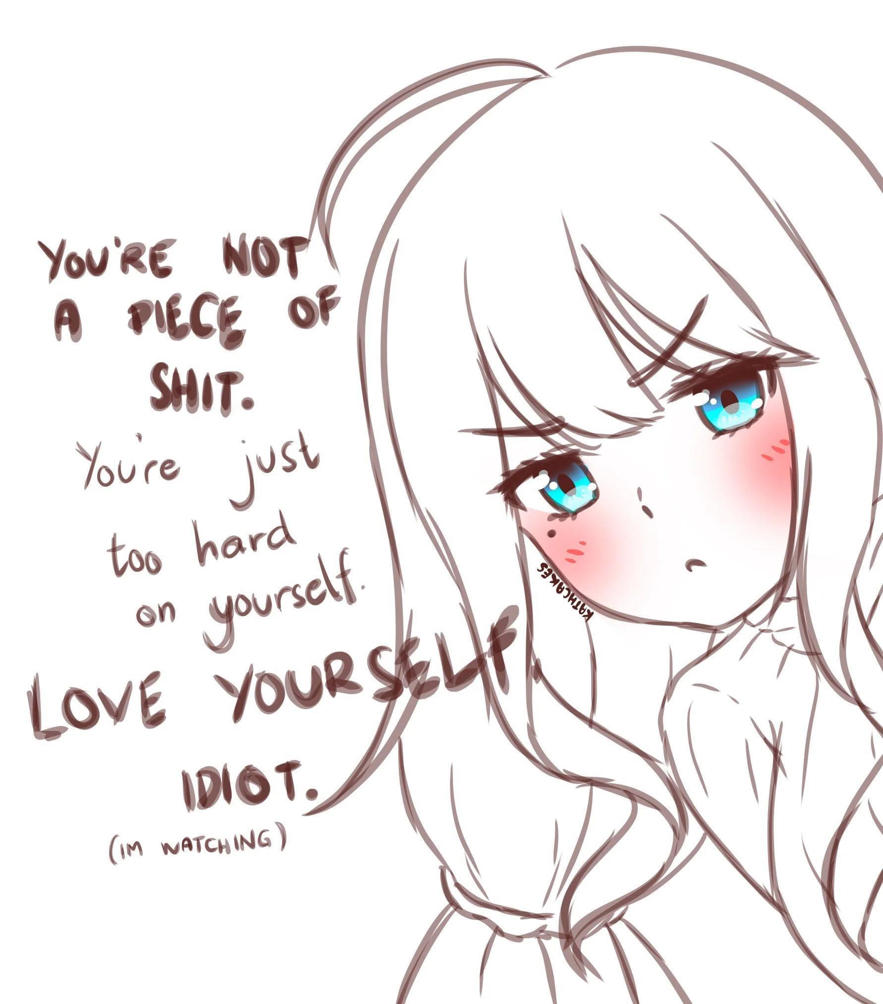 In case you need a cute anime girl to tell you to love yourself more ...