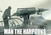 [Image - 10644] | Man The Harpoons | Know Your Meme