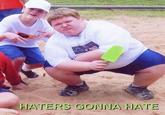 [Image - 154615] | Haters Gonna Hate | Know Your Meme
