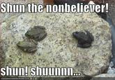 Shun the Nonbeliever | Know Your Meme