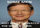 Some Men Just Want to Watch the World Burn | Some Men Just Want to ...