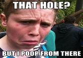 But I Poop From There | Know Your Meme
