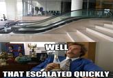 [Image - 629583] | That Escalated Quickly | Know Your Meme
