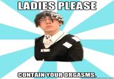 Ladies, Please, Contain Your Orgasms | Know Your Meme